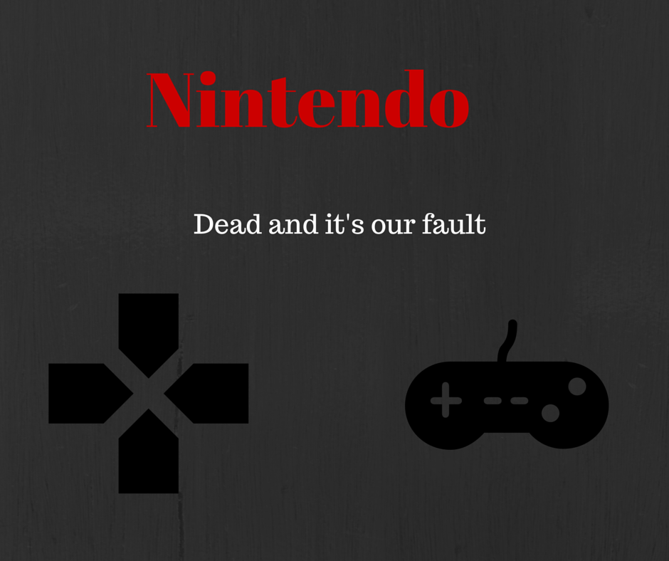 Nintendo’s dead and it’s all our fault – established82.com